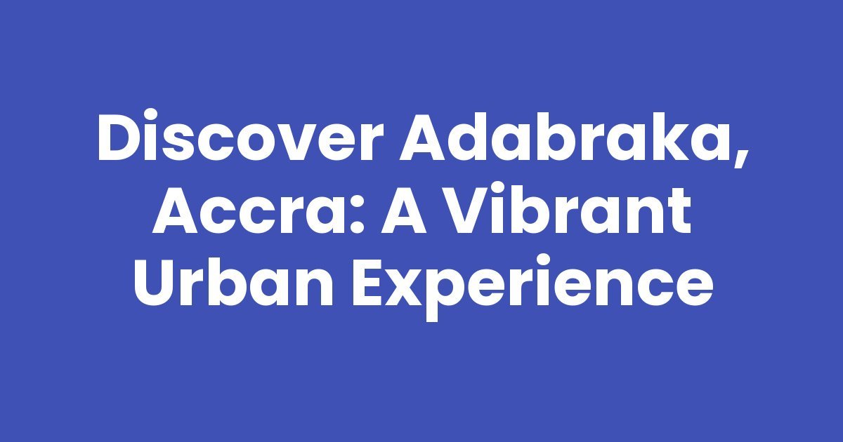 Discover Adabraka, Accra: A Vibrant Urban Experience