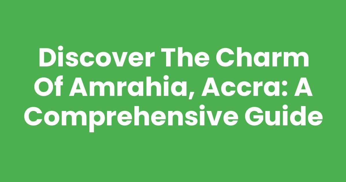 Discover the Charm of Amrahia, Accra: A Comprehensive Guide