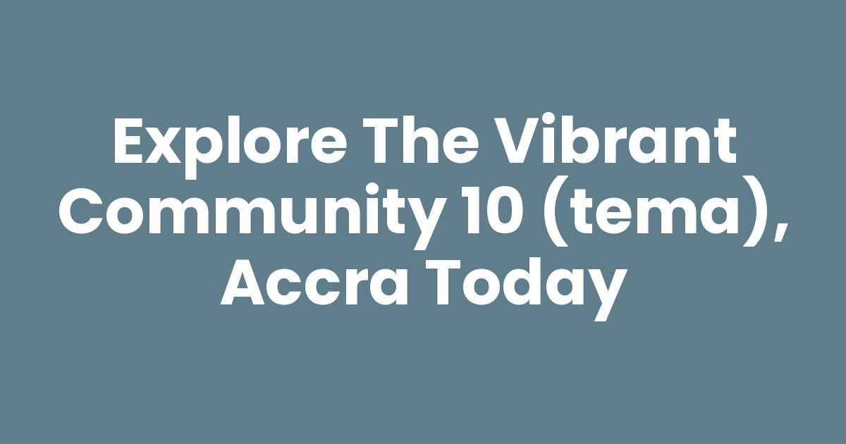 Explore the Vibrant Community 10 (Tema), Accra Today