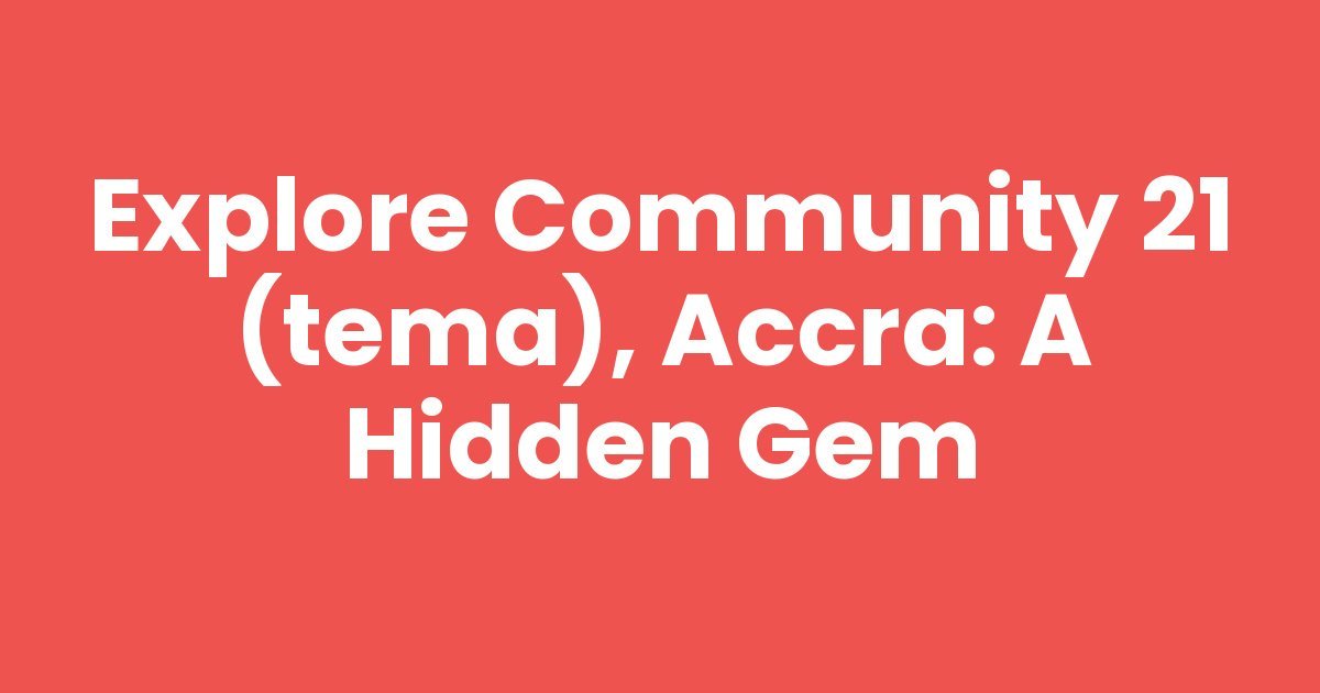 Explore Community 21 (Tema), Accra: A Hidden Gem