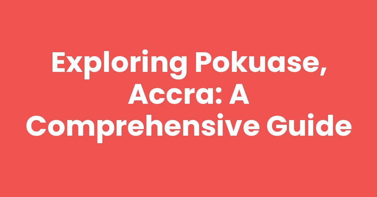 Exploring Pokuase, Accra: A Comprehensive Guide