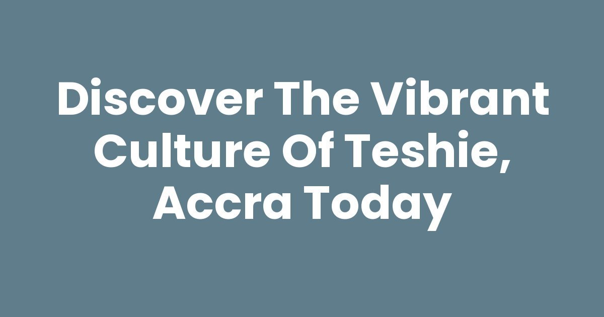 Discover the Vibrant Culture of Teshie, Accra Today